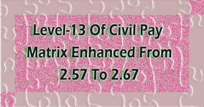 7th CPC Pay Matrix Level-13 Enhanced From 2.57 to 2.67 | LATEST CENTRAL ...