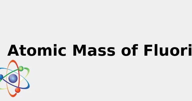 Atomic Mass of Fluorine (& Secrets: Sources, Uses and more...) 2022