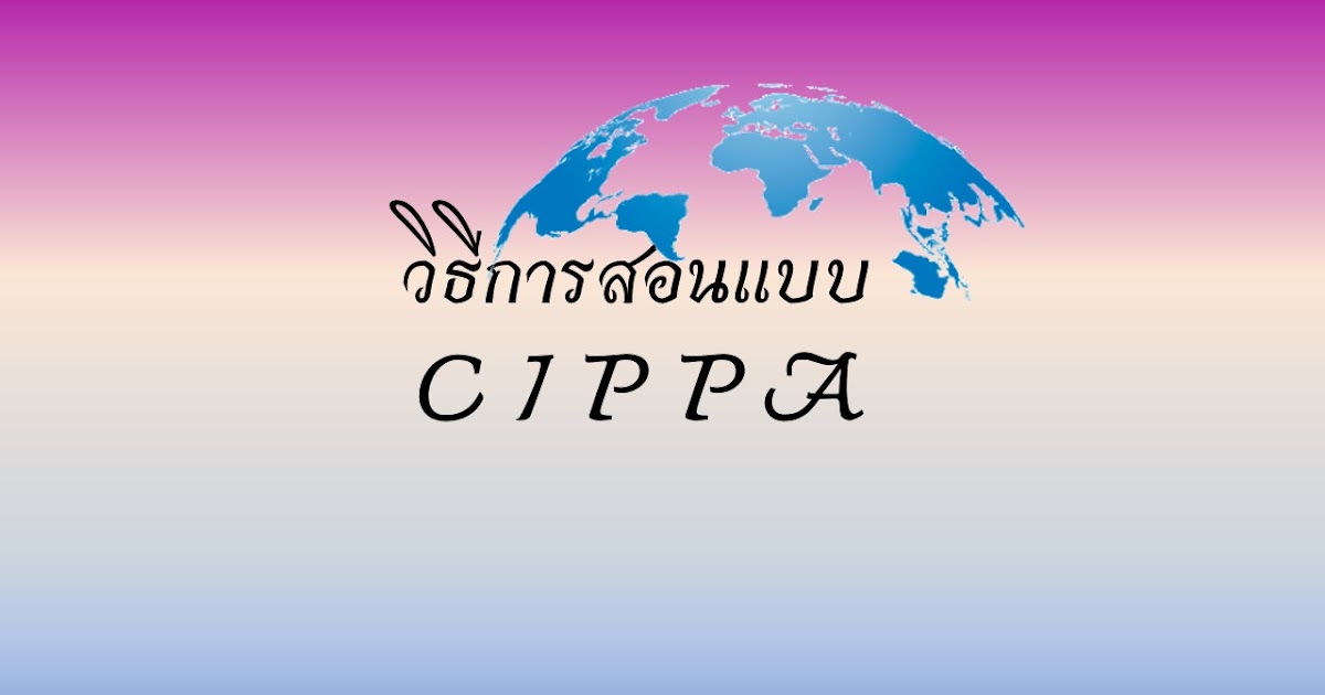 วิชาการออกเเบบเเละการจัดการเรียนรู้ (30400307): วิธีการสอนแบบCIPPA