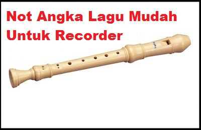 Kumpulan Not Angka Lagu yang Mudah Dimainkan Recorder - CalonPintar.Com