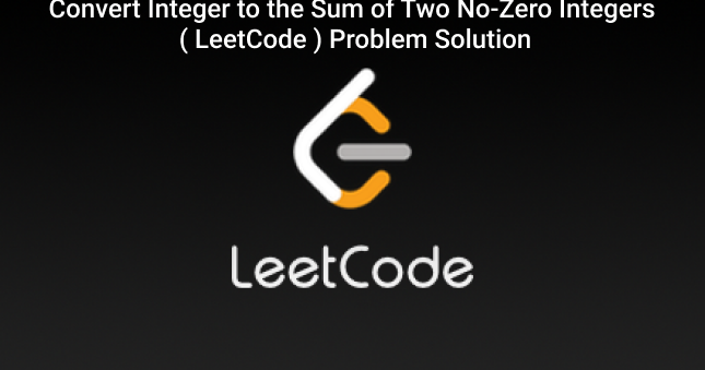 Convert Integer To The Sum Of Two No Zero Integers Leetcode Problem Solution