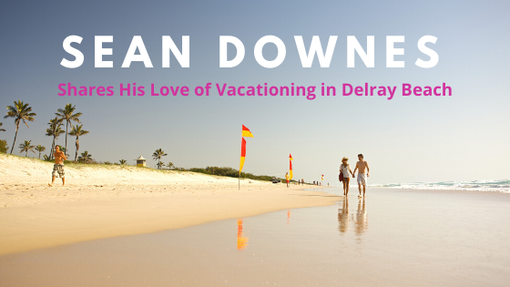 Sean Downes Shares His Love of Vacationing in Delray Beach