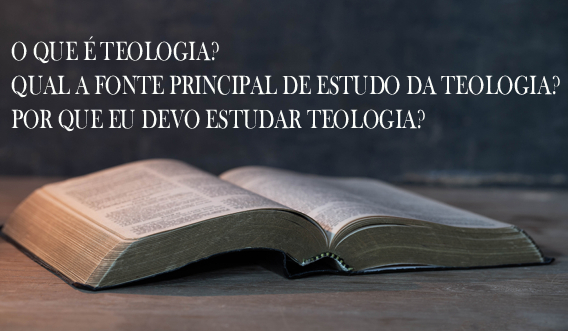 O QUE É TEOLOGIA? QUAL A FONTE PRINCIPAL DE ESTUDO DA TEOLOGIA? POR QUE ...