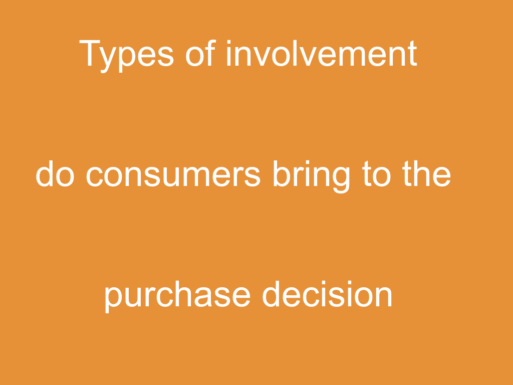 Types of involvement do consumers bring to the purchase decision - Note ...