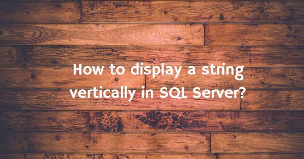 Sql-Server-Query-World: How to display a string vertically in SQL Server?