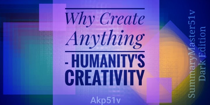 Why Create Anything - Humanity's Creativity | Akp51v