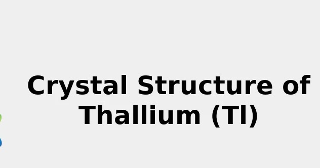 Crystal Structure of Thallium (Tl) [& Color, Uses, Discovery ... 2022