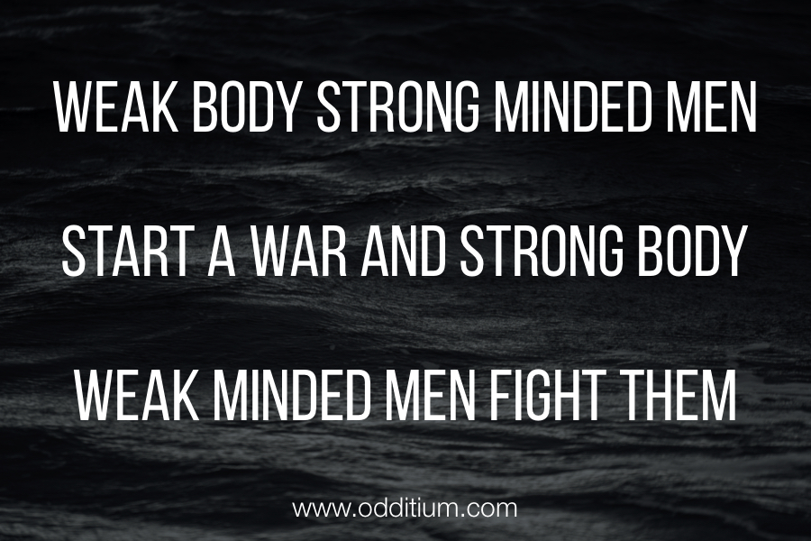 Weak Body Strong Minded Men Start a War and Strong Body Weak Minded Men ...