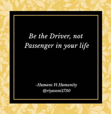 BE THE DRIVER NOT PASSENGER IN YOUR LIFE