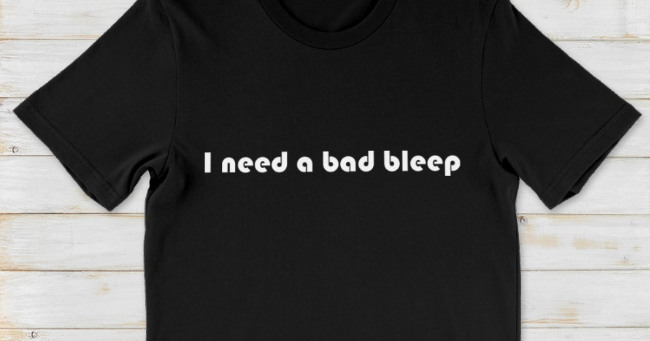 I need a bad bleep T Shirts