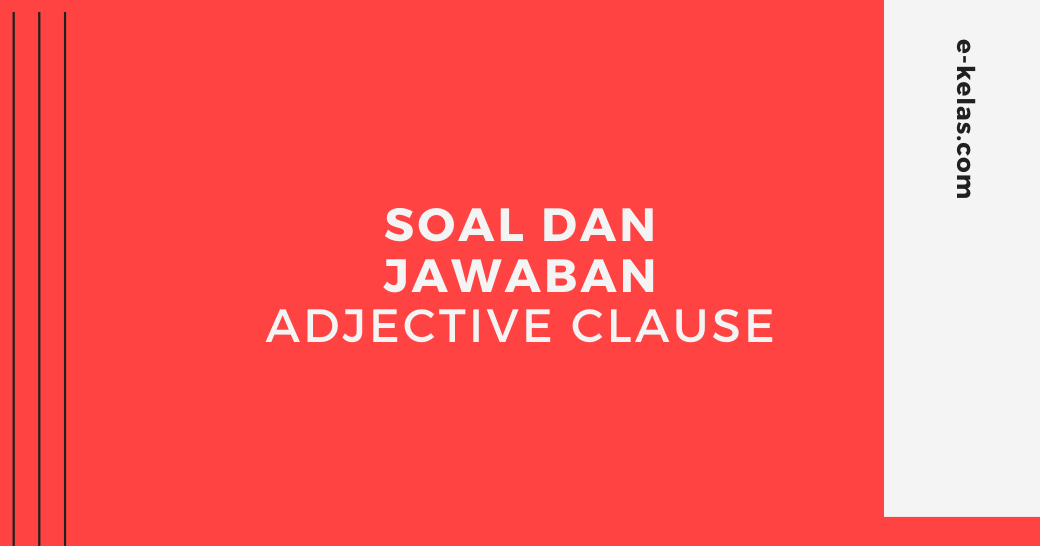 100+ Contoh Soal dan Kunci Jawaban Adjective Clause - E-KELAS.COM