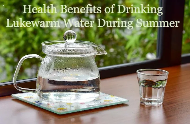 Health Benefits of Drinking Lukewarm Water during Summer