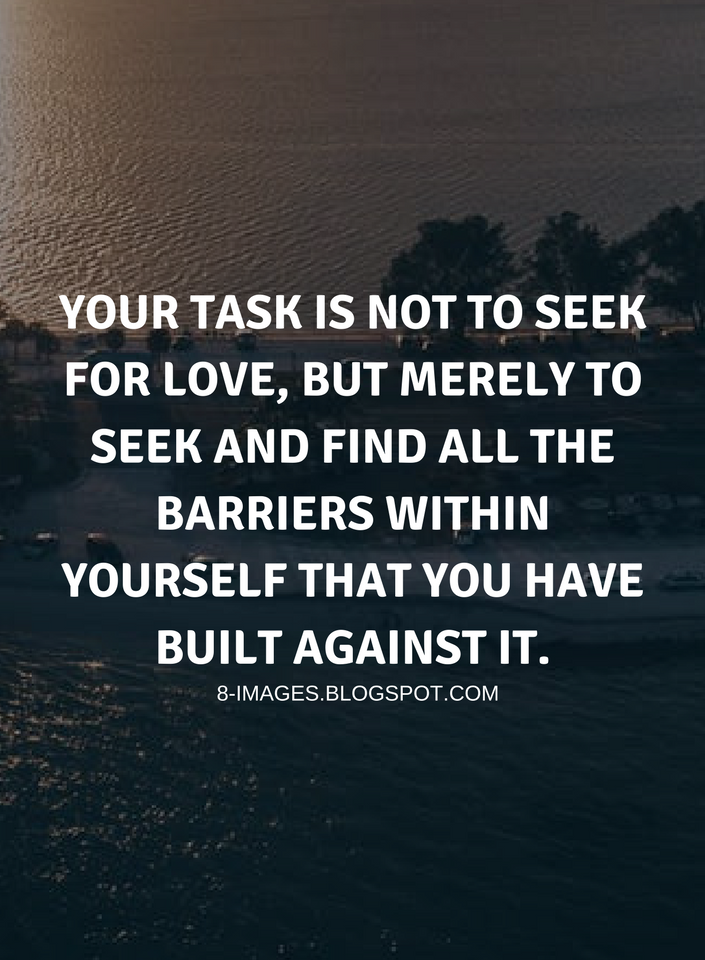 Quotes Your task is not to seek for love, but merely to seek and find ...