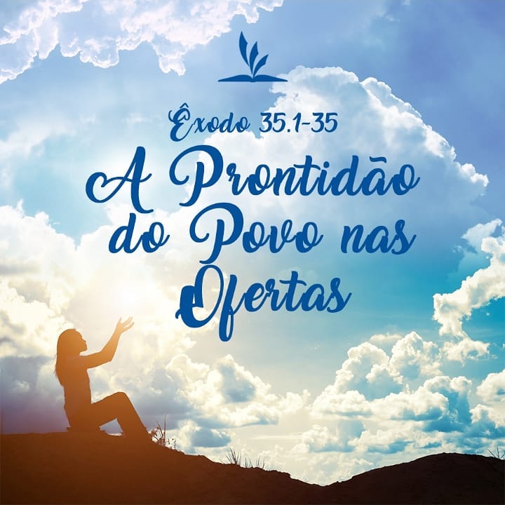 Êxodo 35: 1-35 – A PRONTIDÃO DO POVO NAS OFERTAS. ~ JAMAIS DESISTA!
