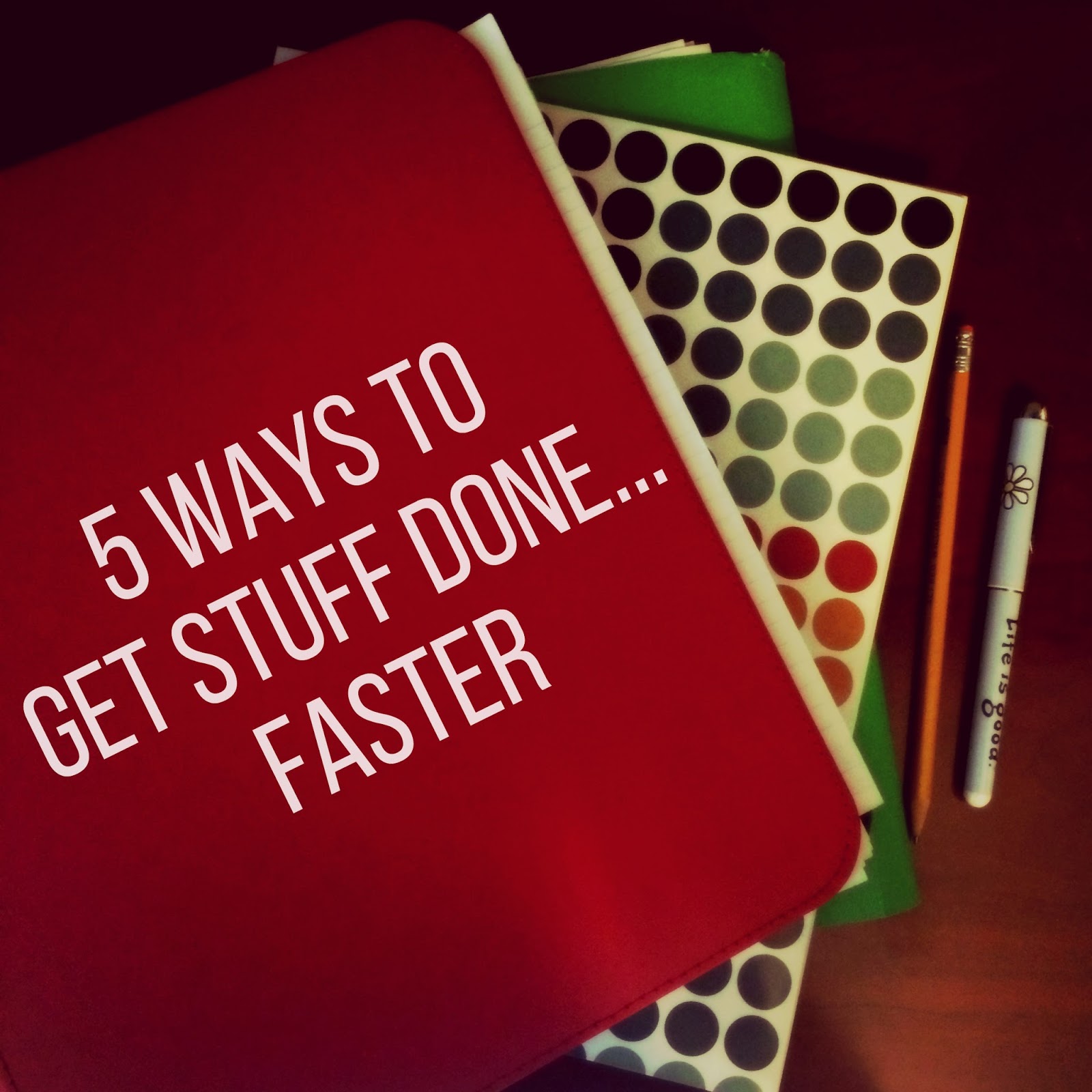 Just Joy: 5 Ways To Get Stuff Done...FASTER