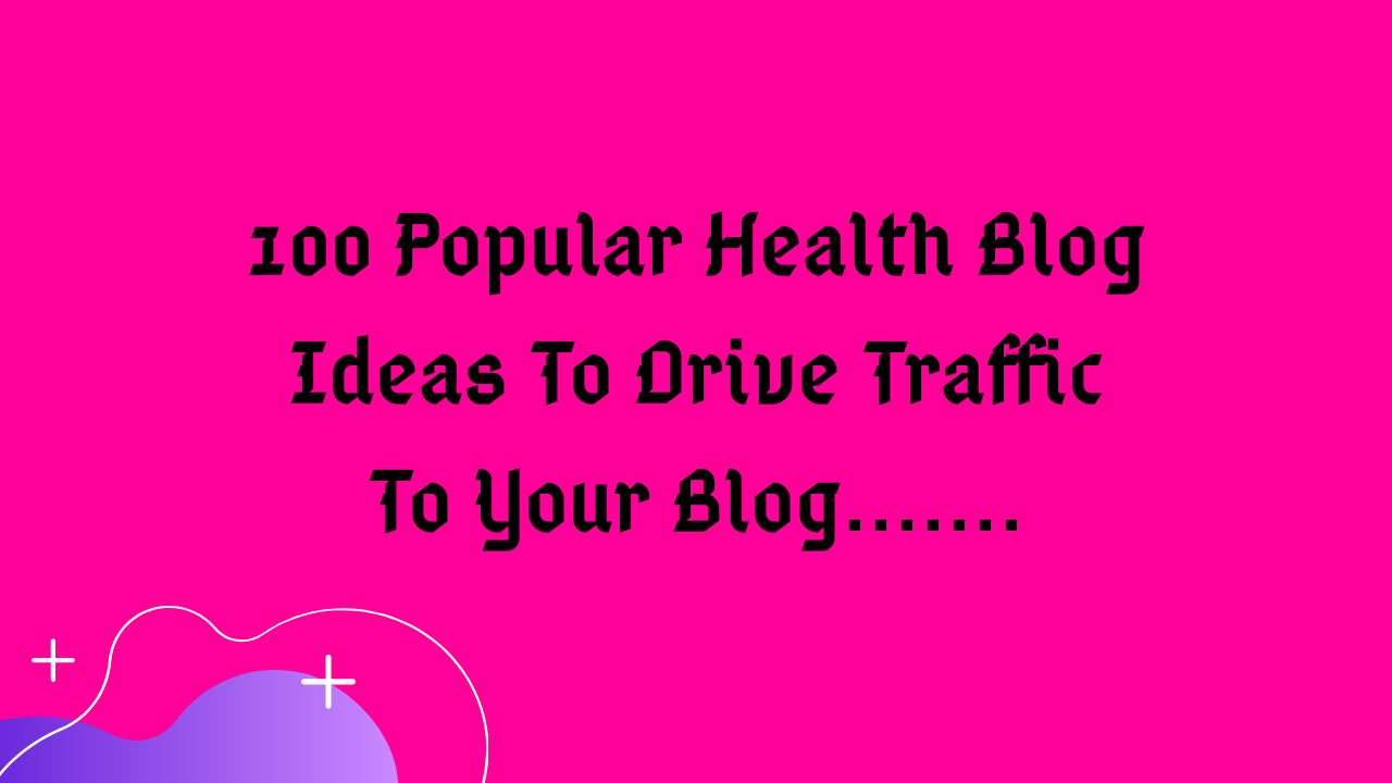 100 Popular Health Blog Ideas To Drive Traffic To Your Blog