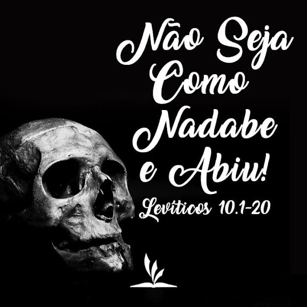 Levítico 10: 1-20 – NÃO SEJA COMO NADABE E ABIU. ~ JAMAIS DESISTA!