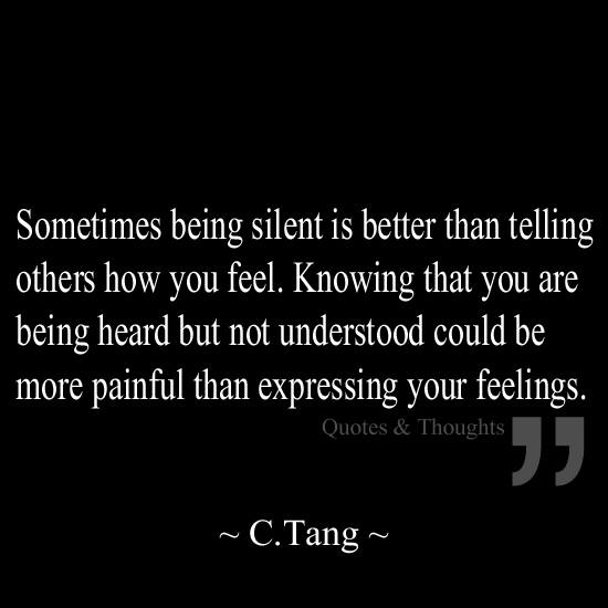 Sometimes Being Silent is Better than telling others how you feel. - Quotes