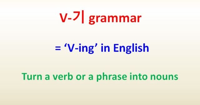 V-기 grammar = V-ing in English ~turn a verb or a phrase into nouns ...