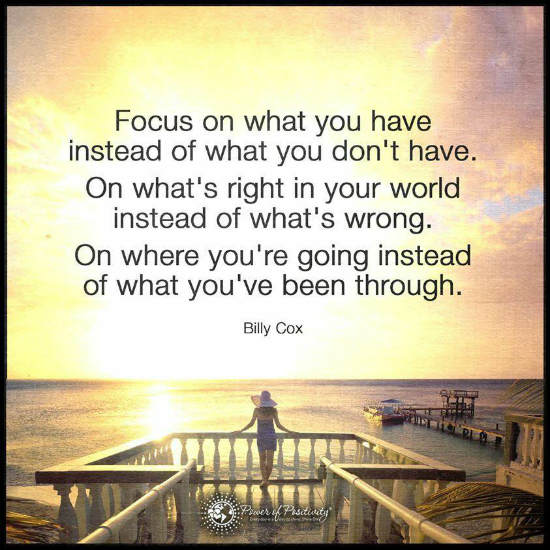 Focus on what you have instead of what you don't have. - 101 QUOTES