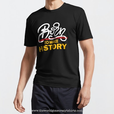 The World Gone Crazy t-shirts: Born to make History 💯