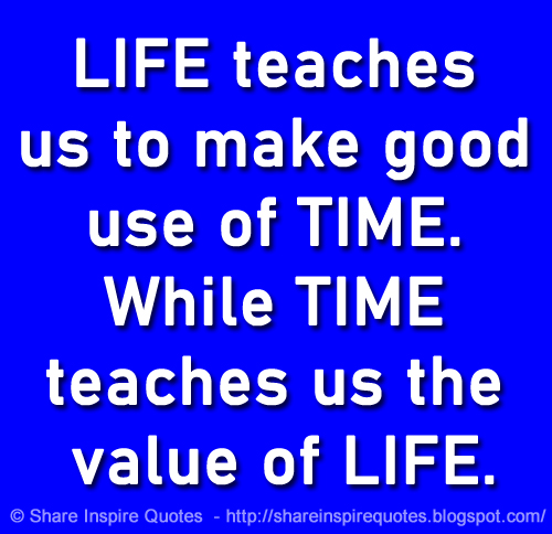 LIFE teaches us to make good use of TIME. While TIME teaches us the ...