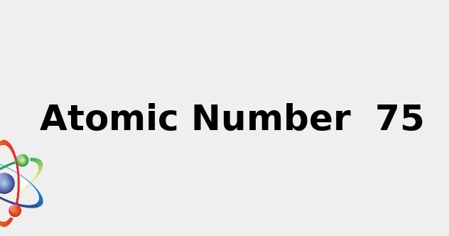 Atomic Number 75 (+ facts: Sources, Uses, Color and more...) 2022