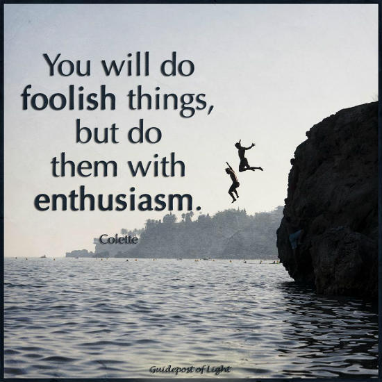 You will do foolish things, but do them with enthusiasm - Colette ...