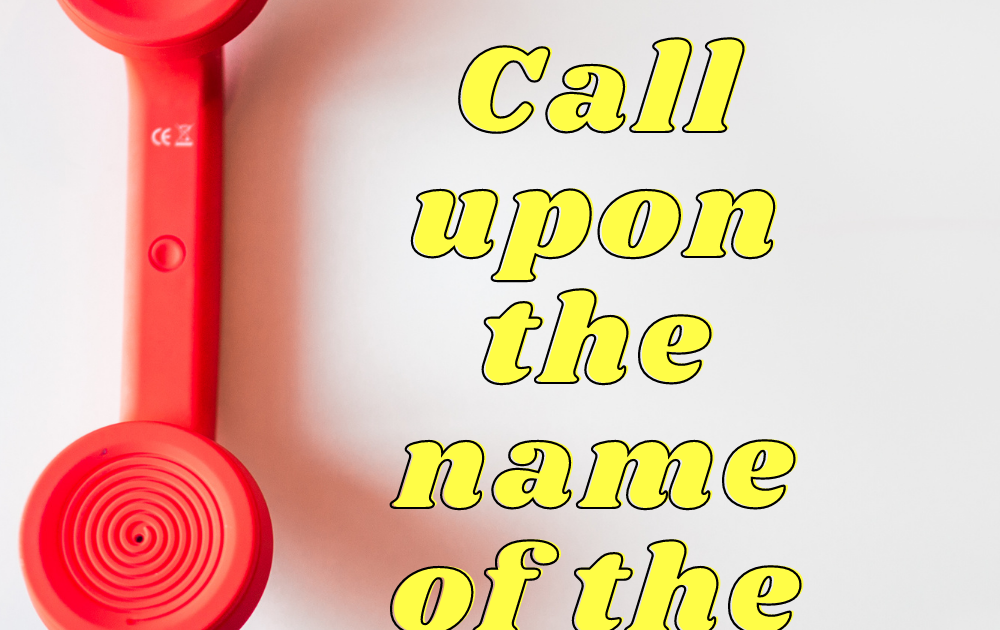 CALL UPON THE NAME OF THE LORD