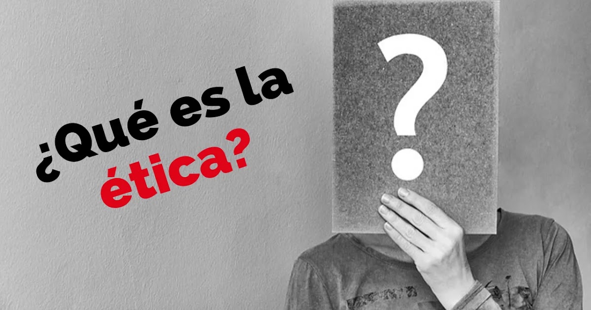 ¿Qué es la Ética?
