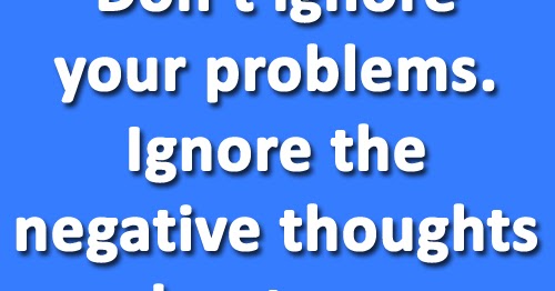 Don't ignore your problems. Ignore the negative thoughts about your ...