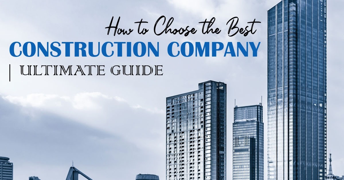 How to Choose the Best Construction Company | Ultimate Guide