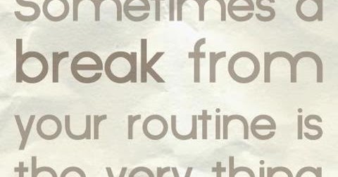 A break from your routine is the very thing you need. | Life with ...