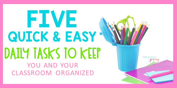 5 Quick & Easy Daily Tasks to Keep You and Your Classroom Organized ...