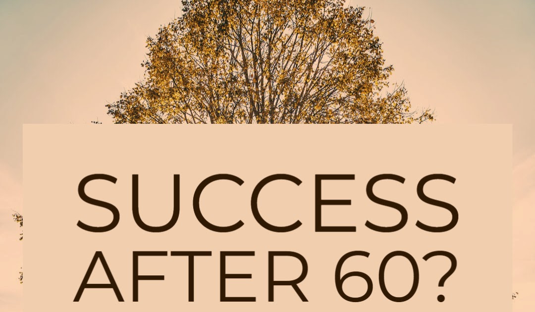 Success After 60 - Is It Possible?