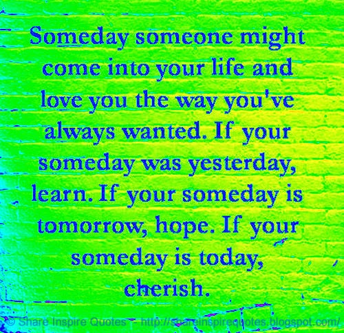 Someday someone might come into your life and love you the way you've ...