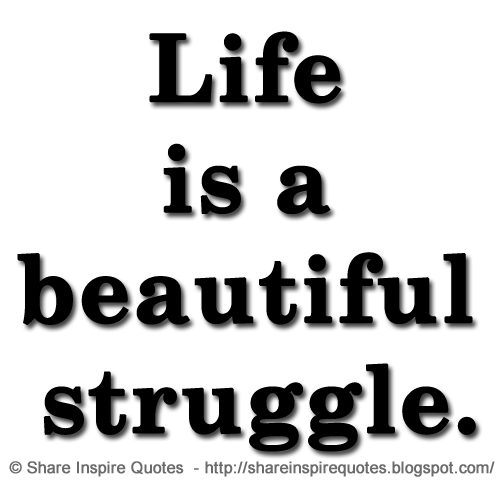 Life is a beautiful struggle. | Share Inspire Quotes