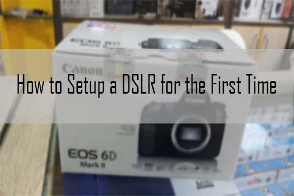 How to Setup a DSLR for the First Time - Practical Knowledge
