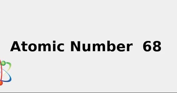 Atomic Number 68 (+ facts: Sources, Uses, Color and more...) 2022