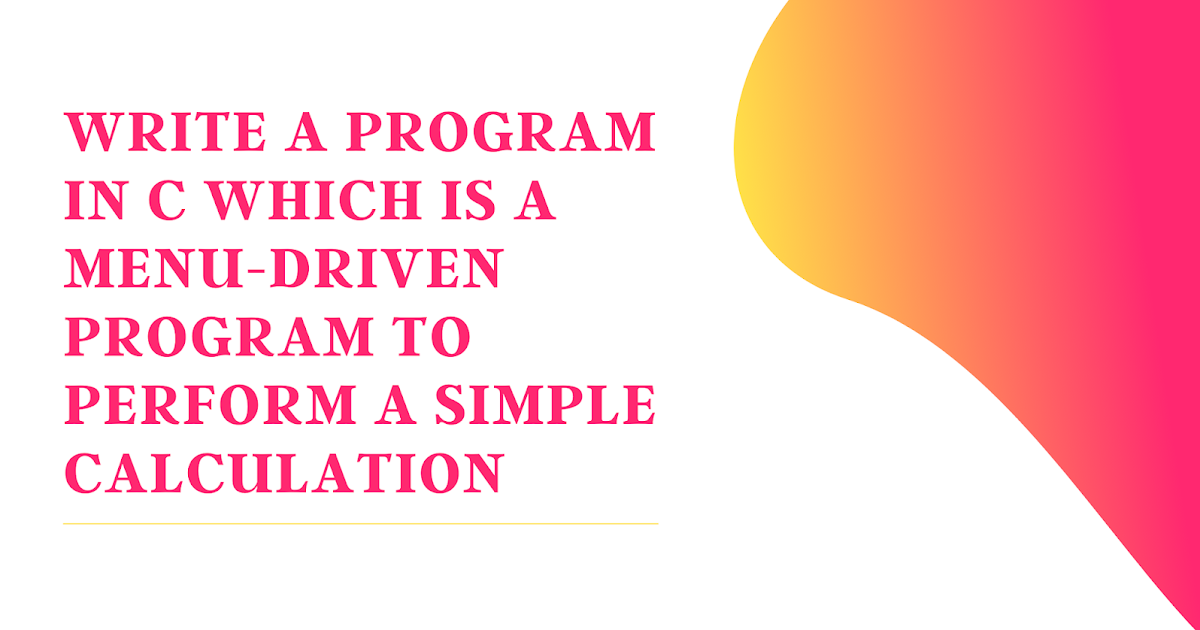 Write A Program In C Which Is A Menu Driven Program To Perform A Simple Calculation