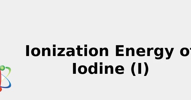 2022: Ionization Energy of Iodine (I) [& State, Uses, Discovery ...