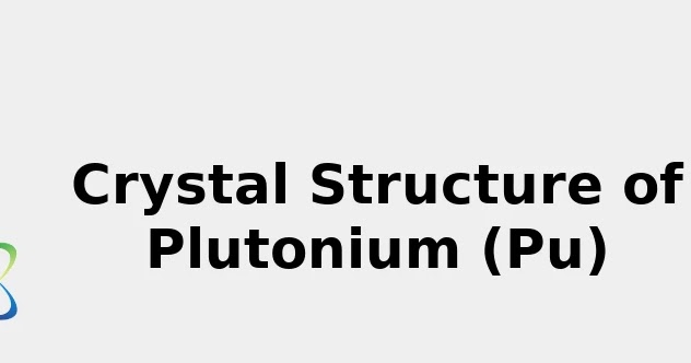 Crystal Structure of Plutonium (Pu) [& Color, Uses, Discovery ... 2022