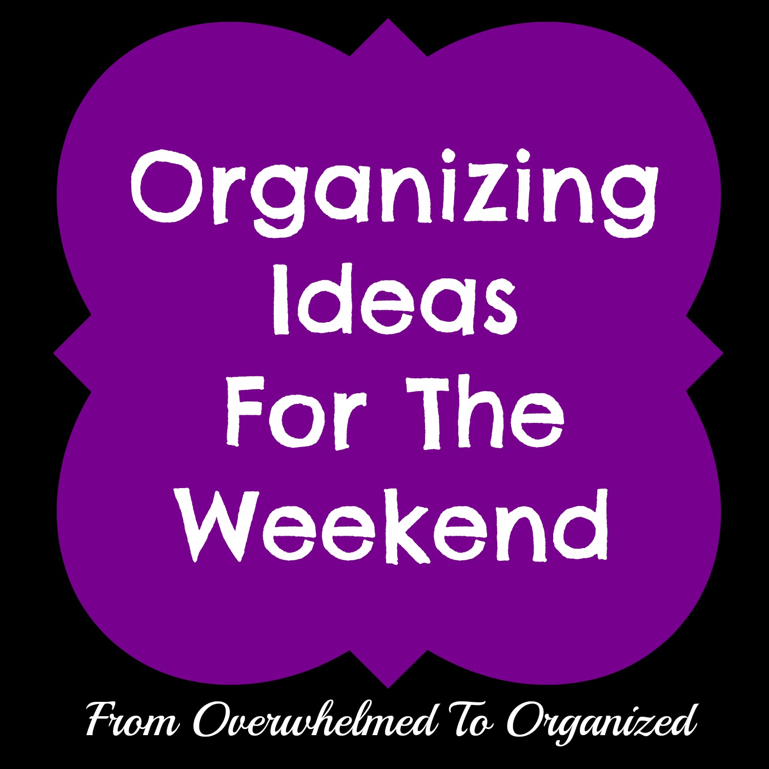 Organizing Ideas For The Weekend | From Overwhelmed to Organized ...