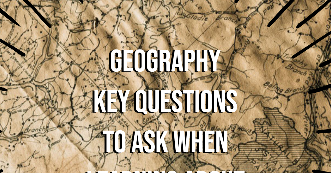 Geography Key Questions To Ask When Learning About A Place |Aidan ...