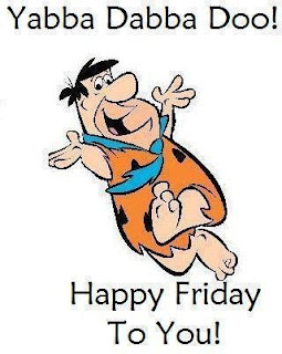 LilacsNDreams: Have a Yabba Dabba Doo Friday Everyone