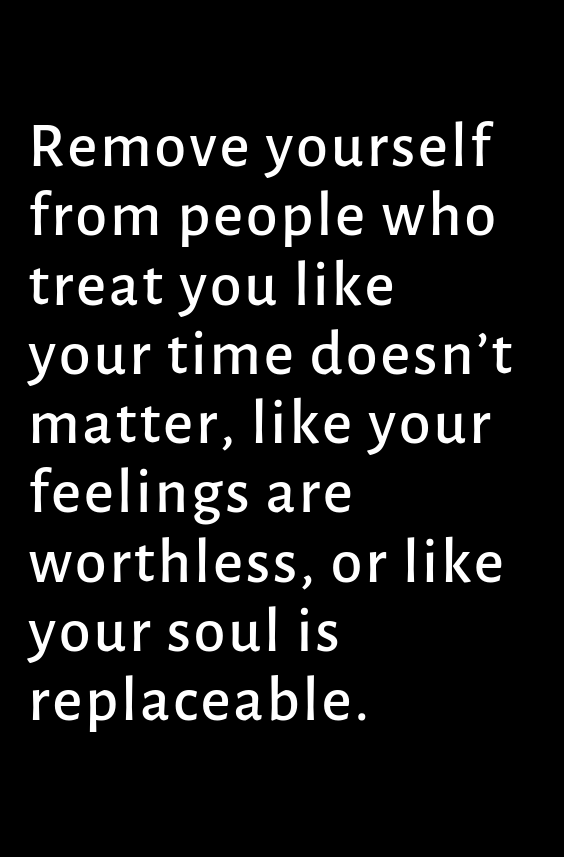 Remove yourself from people who treat you like your time doesn’t matter ...