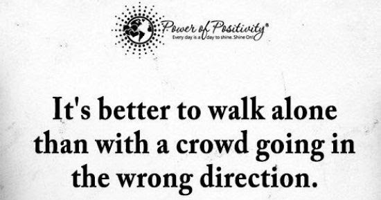 It is better to walk alone than with a crowd going in the wrong ...
