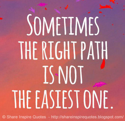 Sometimes the right path is not the easiest one. | Share Inspire Quotes