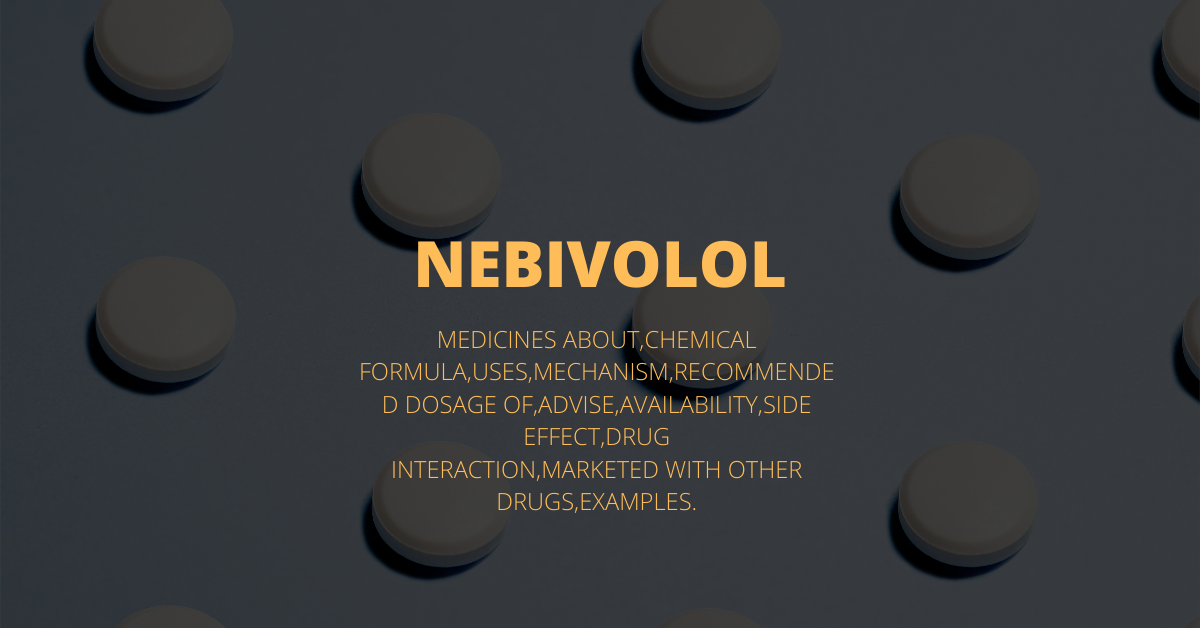 NEBIVOLOL- MEDICINES ABOUT,CHEMICAL FORMULA,USES,MECHANISM,RECOMMENDED DOSAGE OF,ADVISE ...
