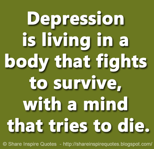 Depression is living in a body that fights to survive, with a mind that ...